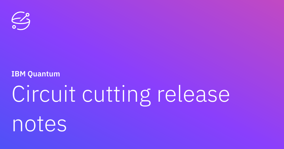 Circuit cutting release notes | IBM Quantum Documentation