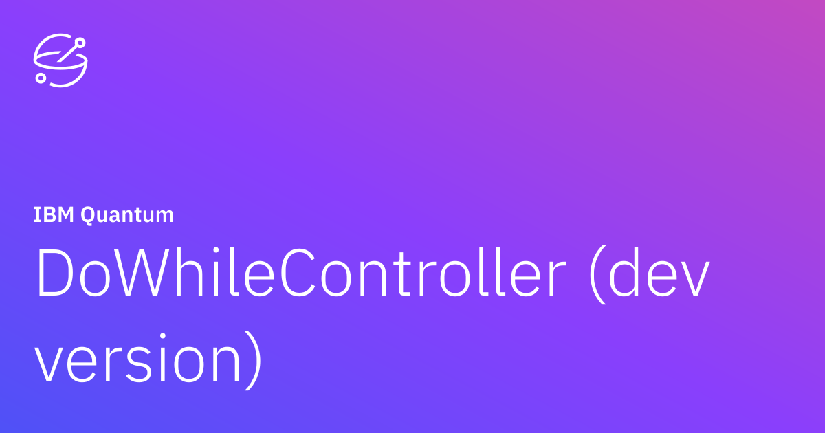 Dowhilecontroller Dev Version Ibm Quantum Documentation 3471