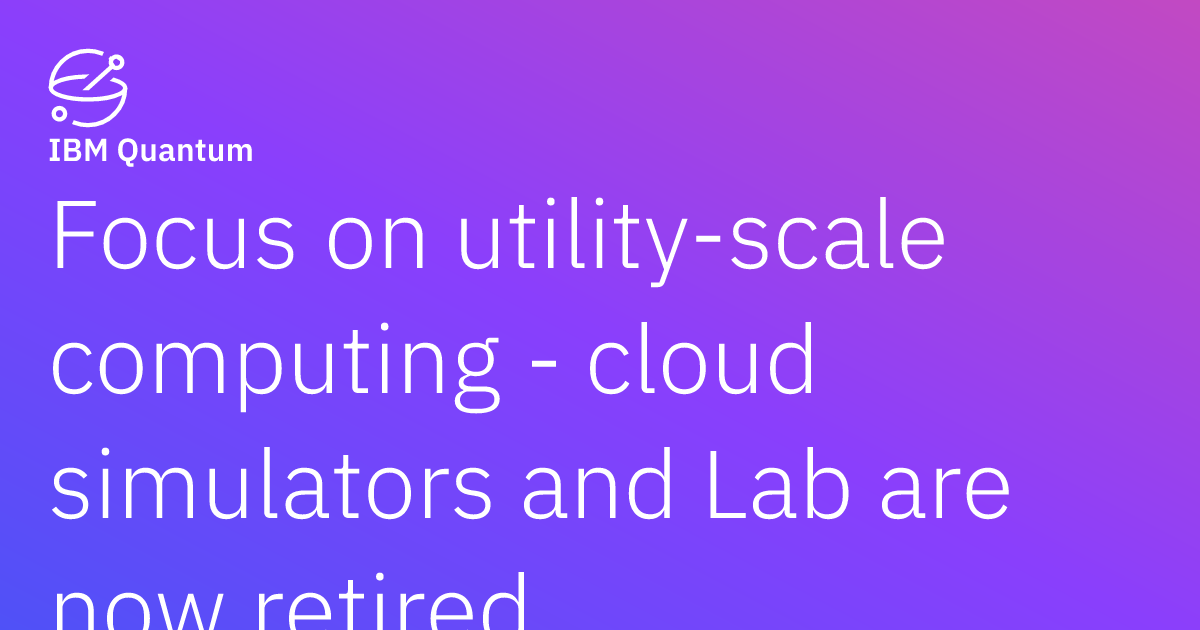Focus on utility-scale computing - cloud simulators and Lab are now retired | IBM Quantum ...