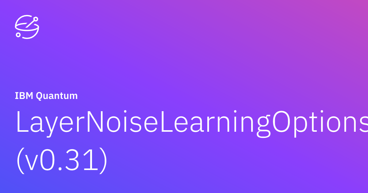 LayerNoiseLearningOptions (v0.31) | IBM Quantum Documentation