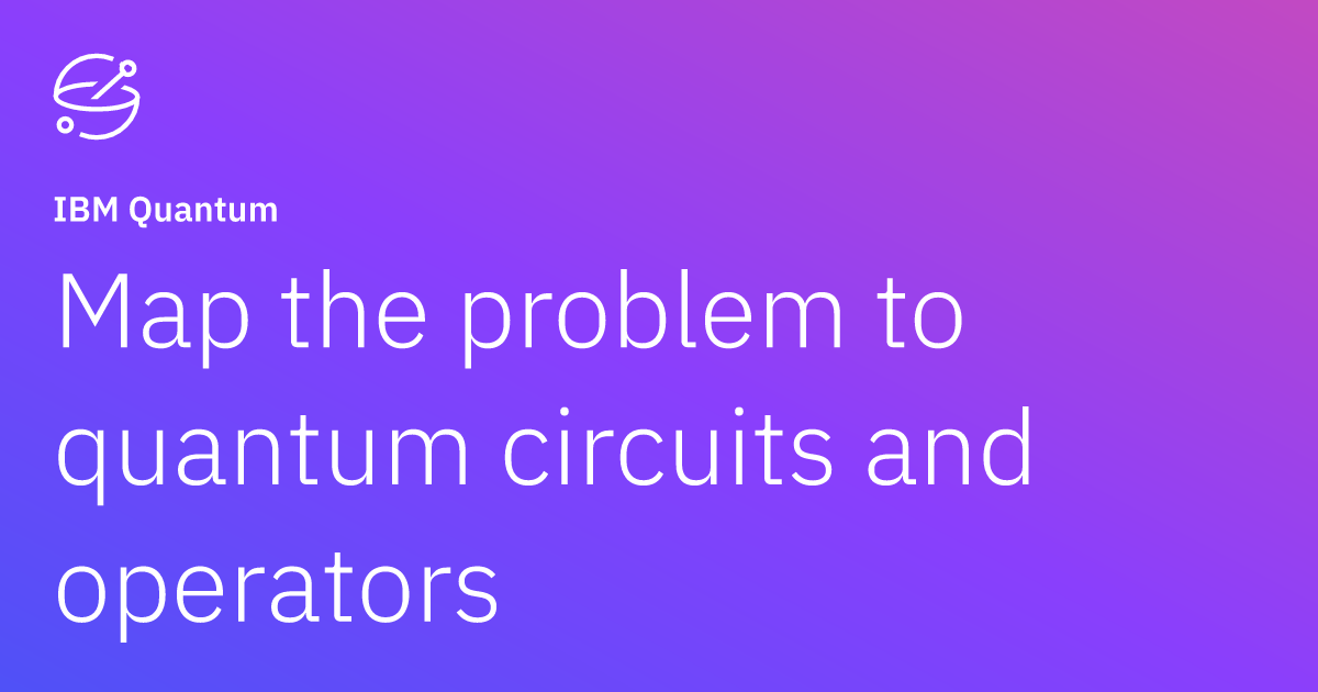 Map the problem to quantum circuits and operators | IBM Quantum Documentation