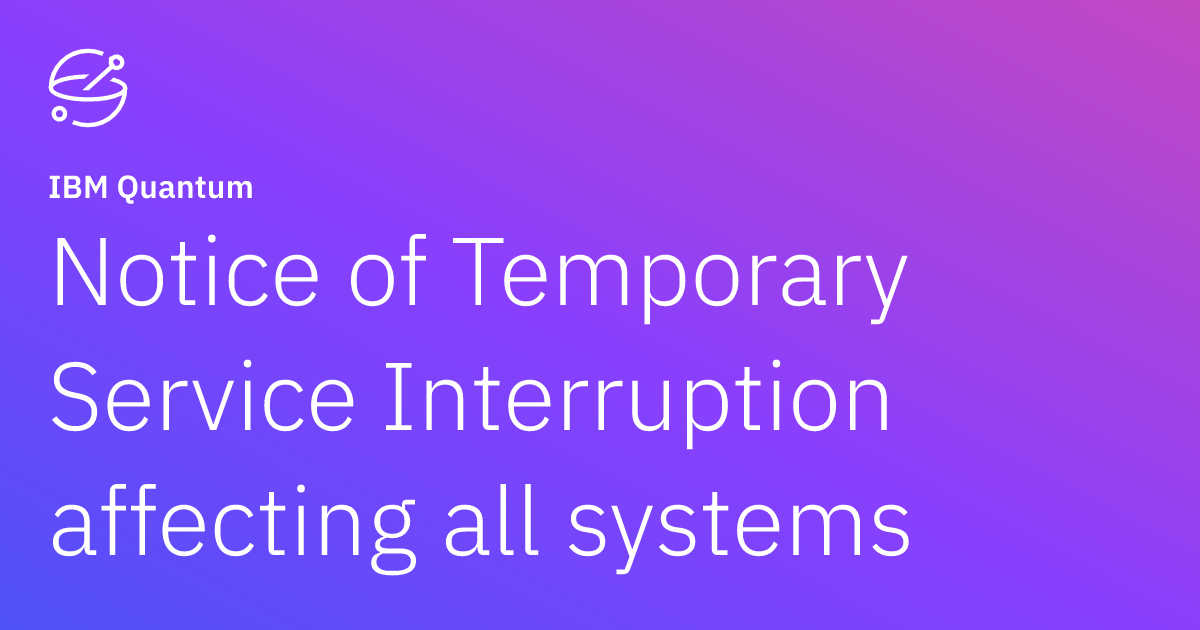 Notice of Temporary Service Interruption affecting all systems | IBM ...