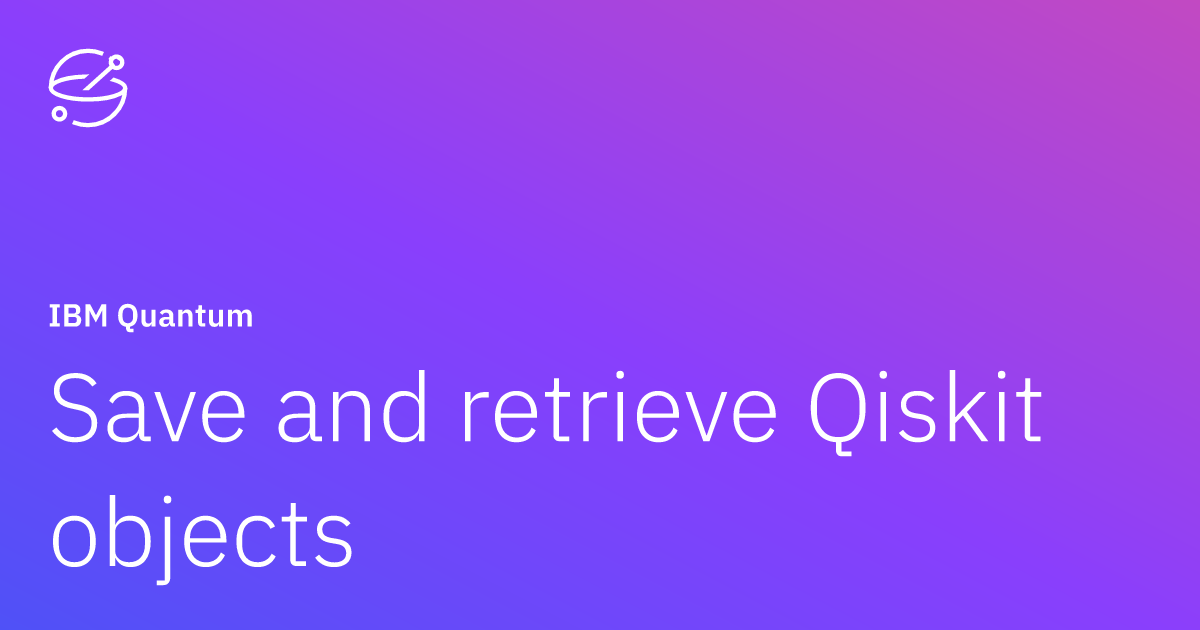 Save and retrieve Qiskit objects | IBM Quantum Documentation