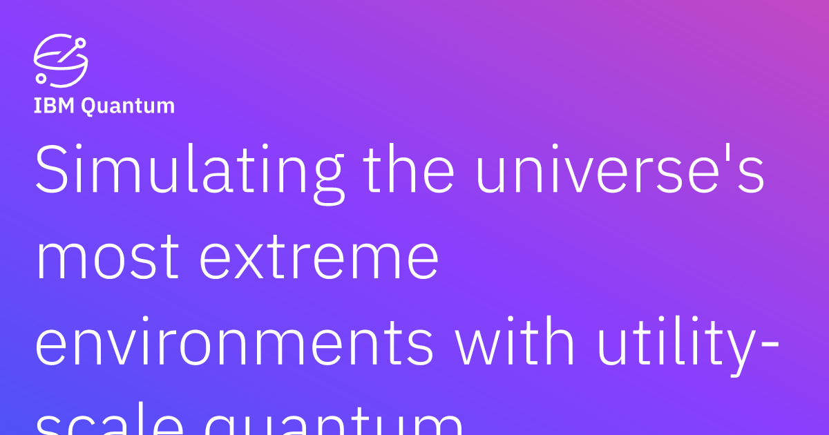 Simulating the universe's most extreme environments with utility-scale quantum computation | IBM ...