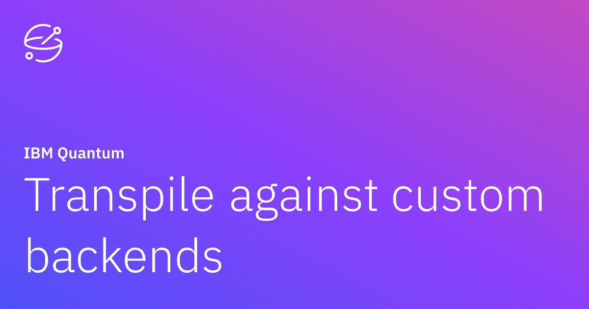 Transpile against custom backends | IBM Quantum Documentation