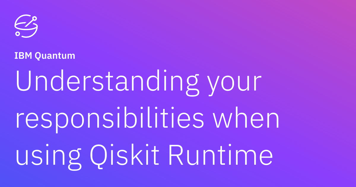 Understanding your responsibilities when using Qiskit Runtime | IBM ...