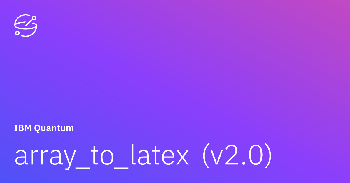 array_to_latex (v2.0) | IBM Quantum Documentation