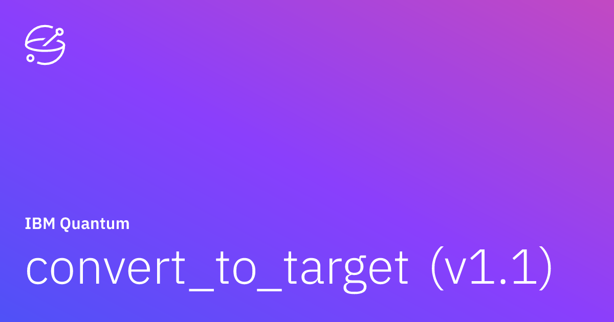 convert_to_target (v1.1) | IBM Quantum Documentation