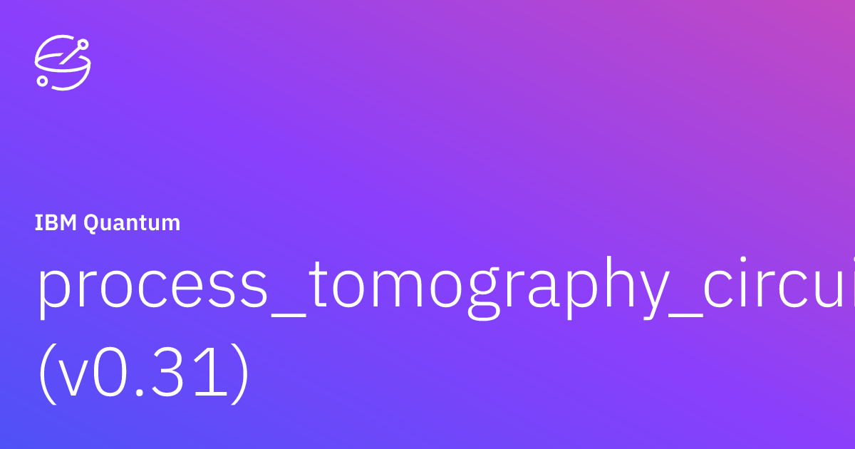 process_tomography_circuits (v0.31) | IBM Quantum Documentation